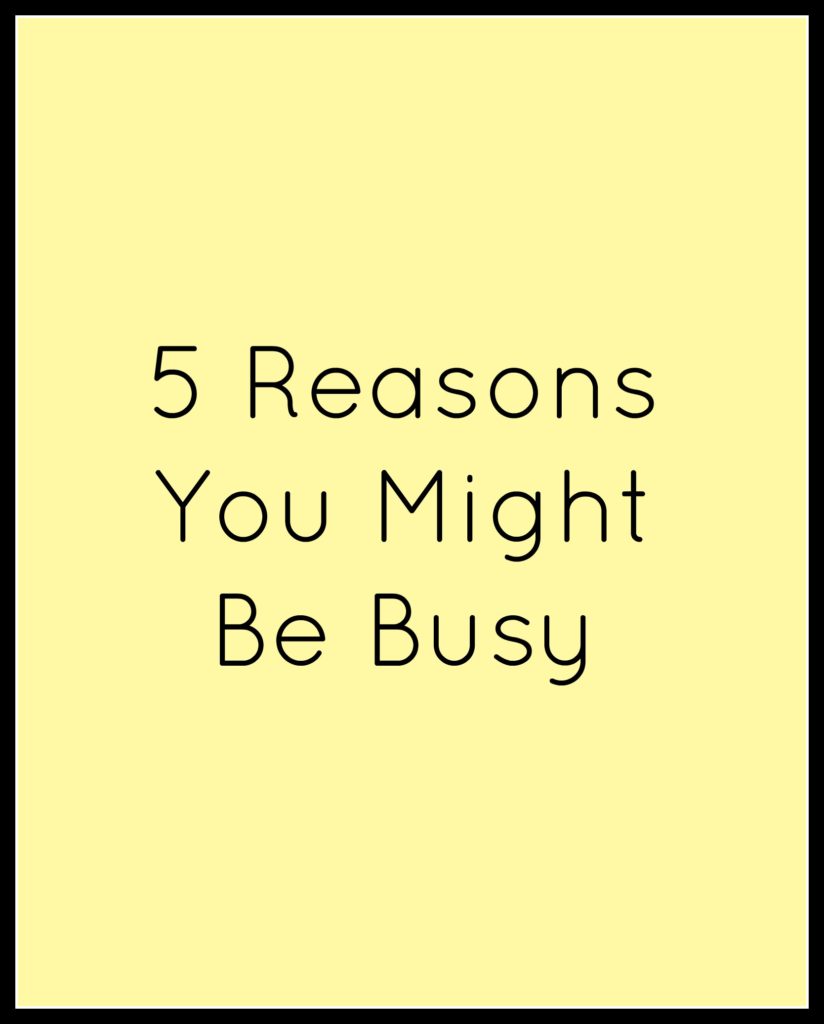5 Reasons You Might Be Busy 5 Reasons You Might Be Busy