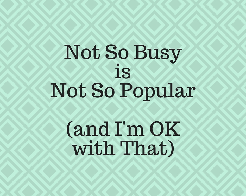 Not So Busy is Not So Popular (And I'm OK with That)